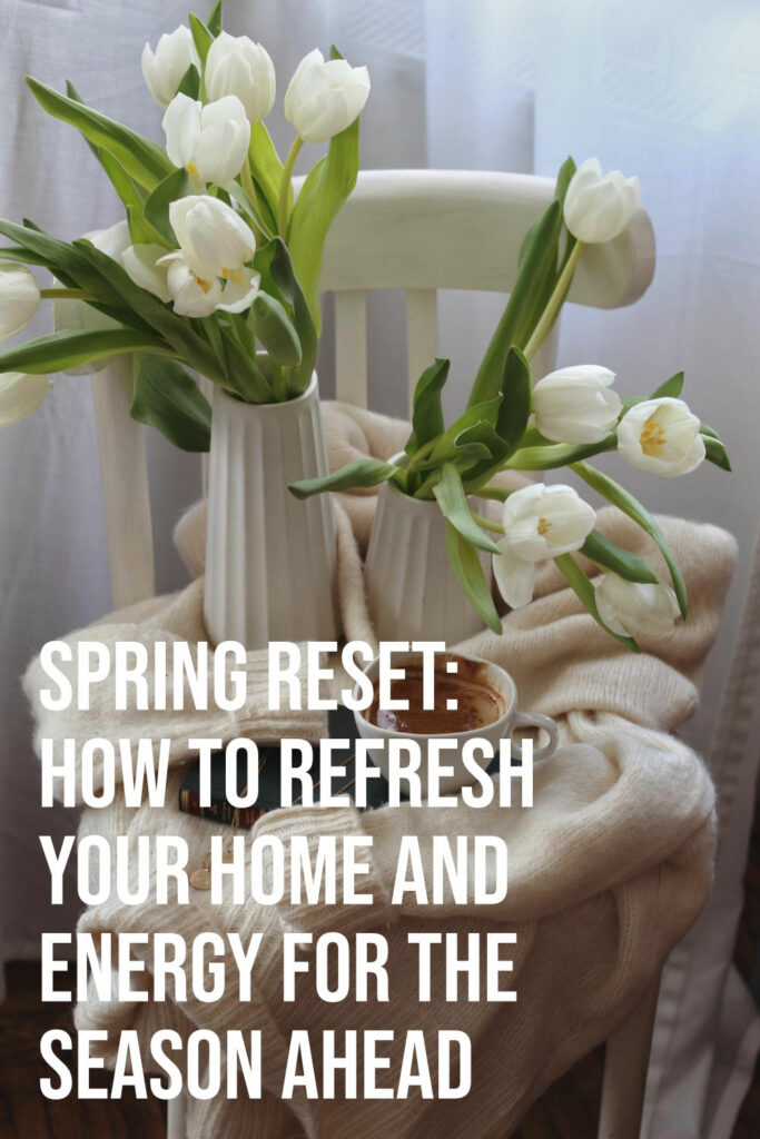 Spring Reset: How to Refresh Your Home and Energy for the Season Ahead ...
